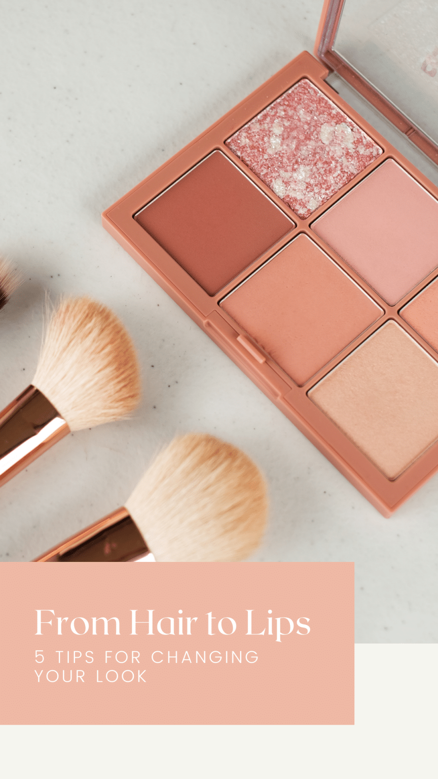 From Hair to Lips: 5 Tips for Changing Your Look