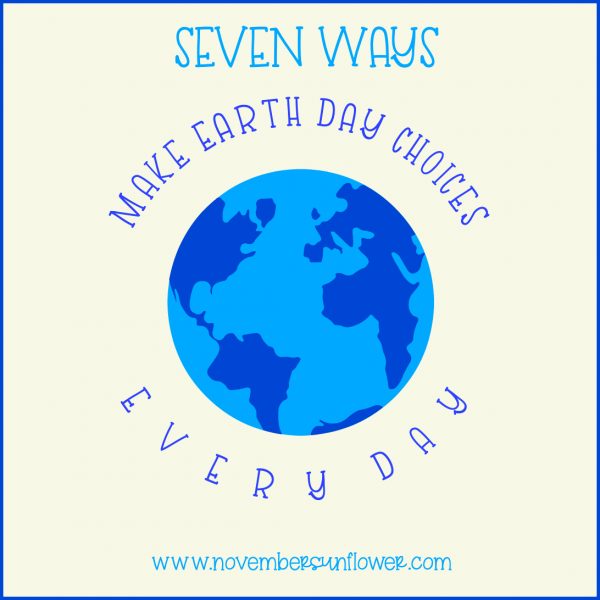 7 ways: make Earth Day choices every day